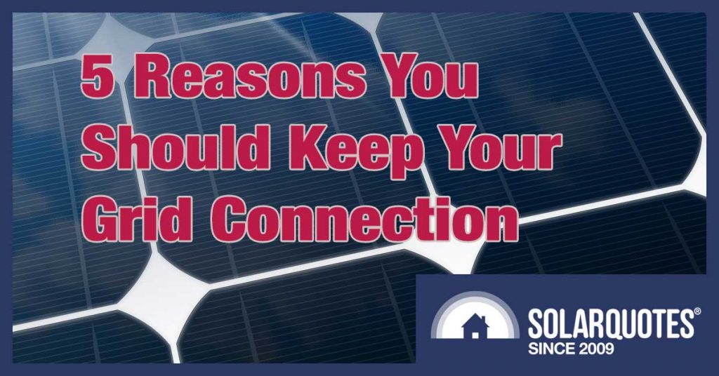 5 Reasons You Should Keep Your Grid Connection - Solar Quotes Blog